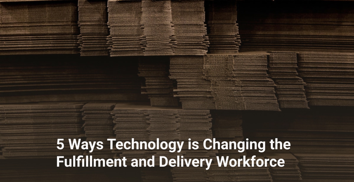 5 Ways Technology is Changing the Fulfillment and Delivery Workforce ...