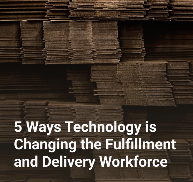 5 Ways Technology is Changing the Fulfillment and Delivery Workforce ...
