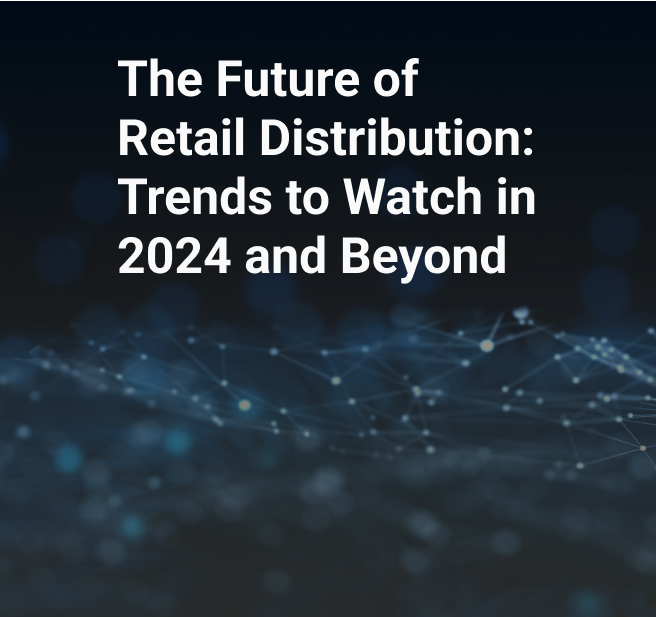 The Future of Retail Distribution: Trends to Watch in 2024 and Beyond ...