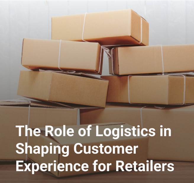 The Role of Logistics in Shaping Customer Experience for Retailers ...